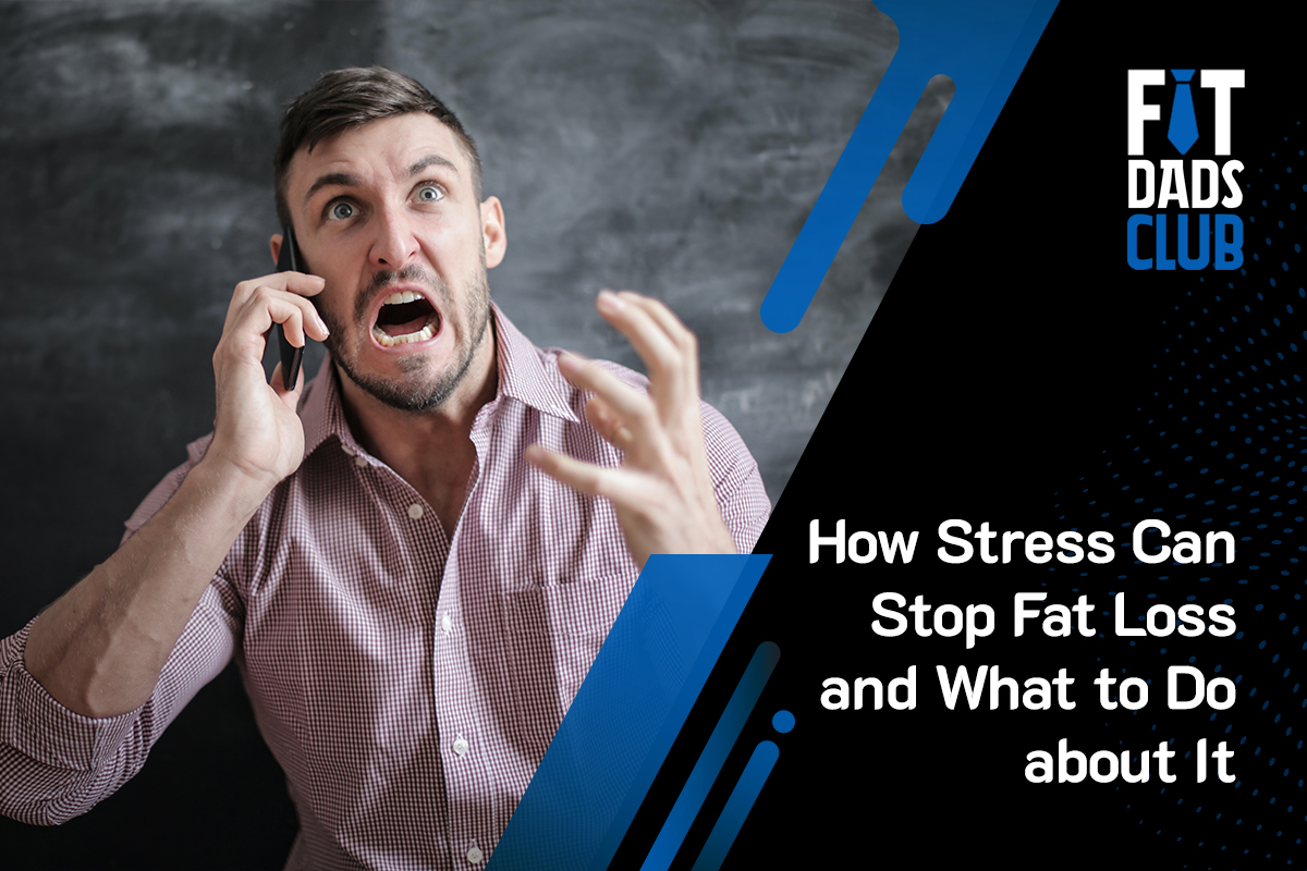 How Stress Can Stop Fat Loss and What to Do about It - Fit Dads Club